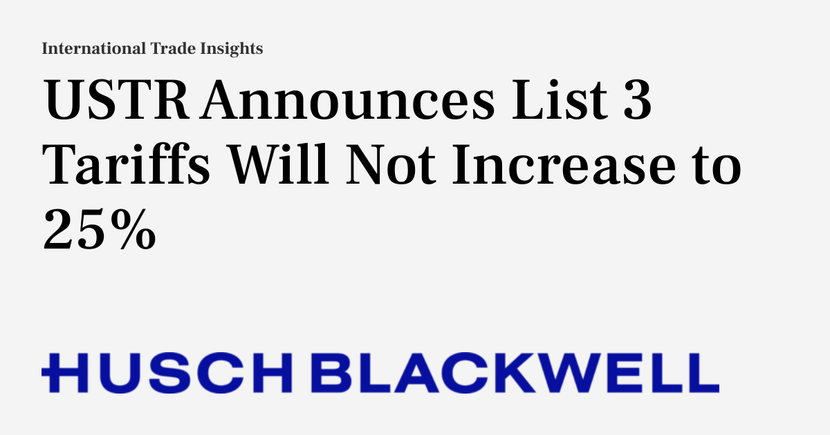 USTR Announces List 3 Tariffs Will Not Increase to 25% | International ...