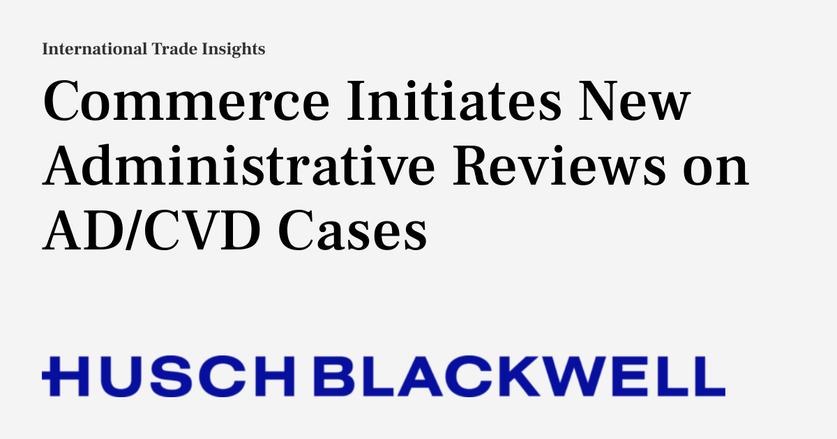 Commerce Initiates New Administrative Reviews on AD/CVD Cases ...