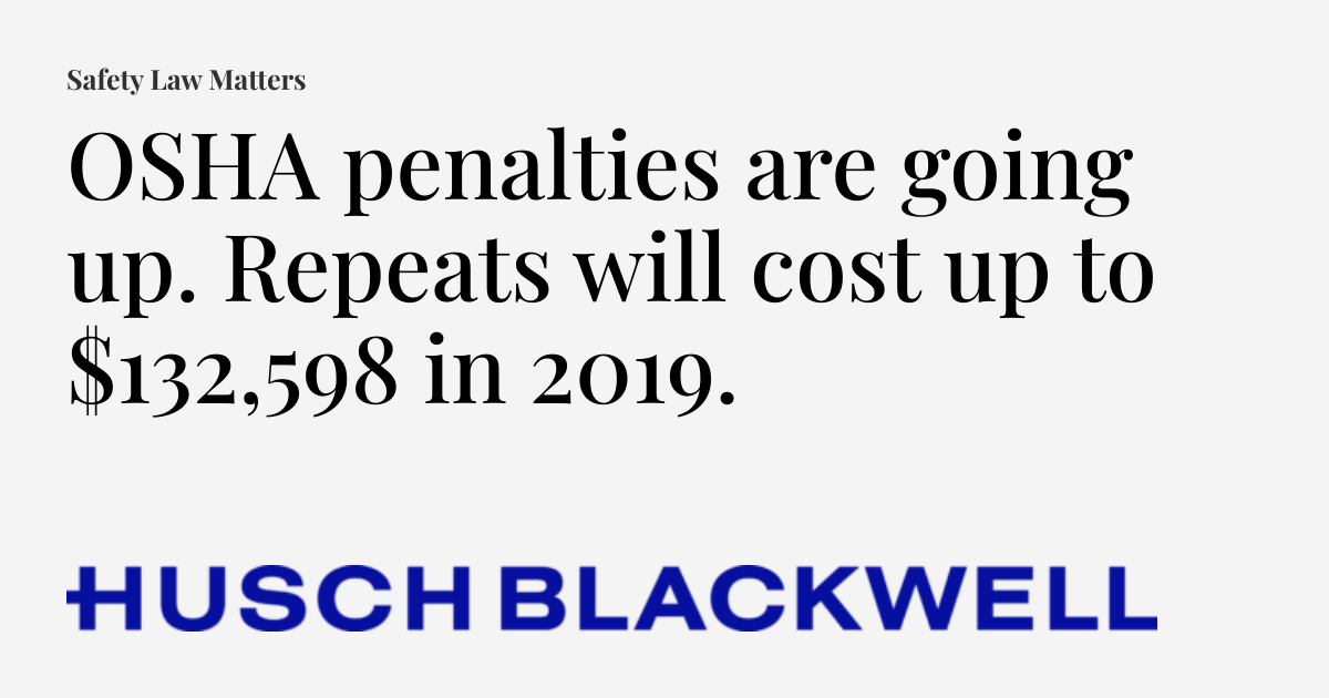 OSHA penalties are going up. Repeats will cost up to $132,598 in 2019 ...