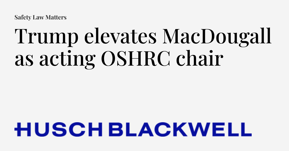 Trump elevates MacDougall as acting OSHRC chair | Safety Law Matters