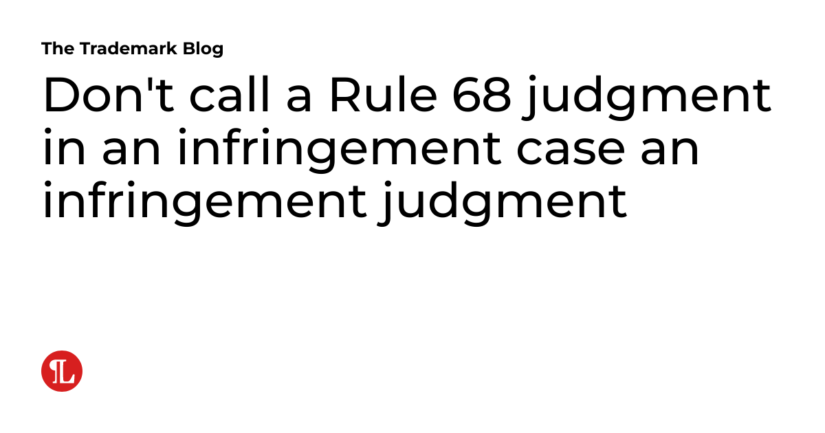 Don't call a Rule 68 judgment in an infringement case an infringement ...