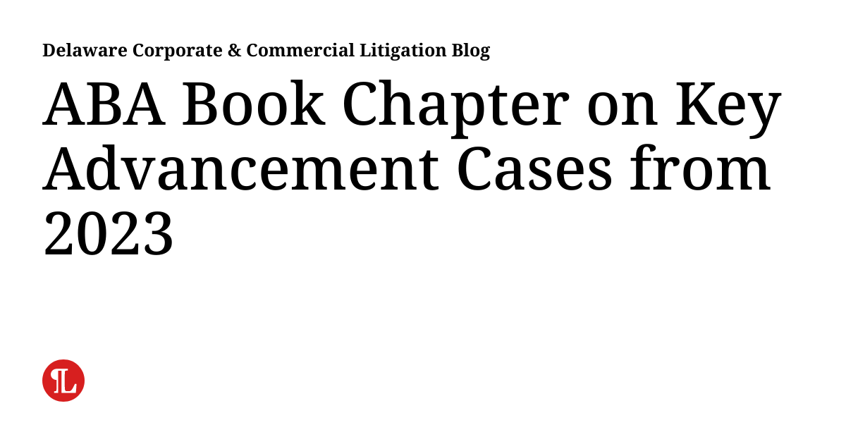 ABA Book Chapter on Key Advancement Cases from 2023 | Delaware ...