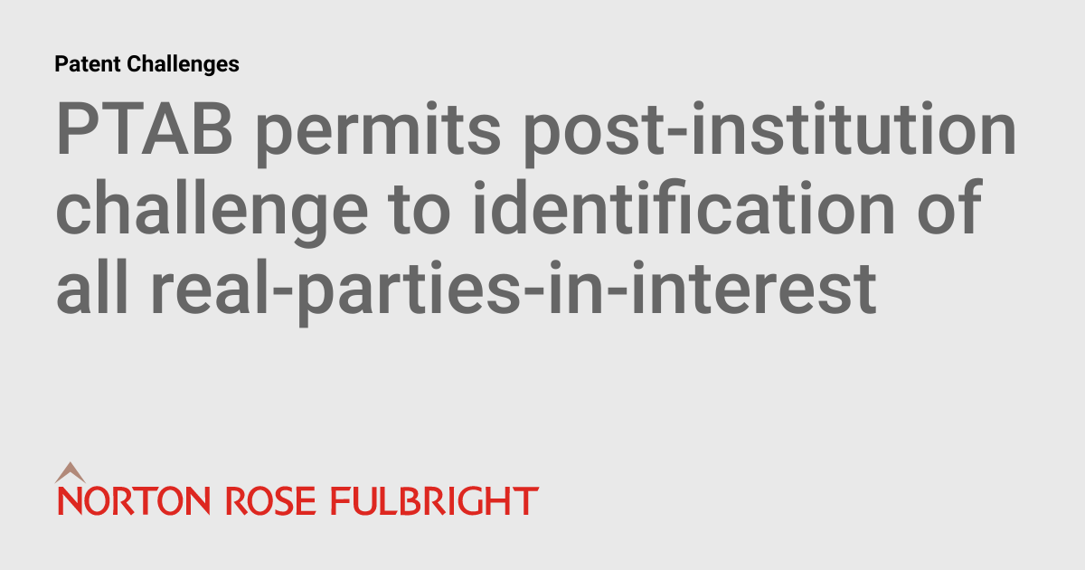 PTAB permits post-institution challenge to identification of all real ...