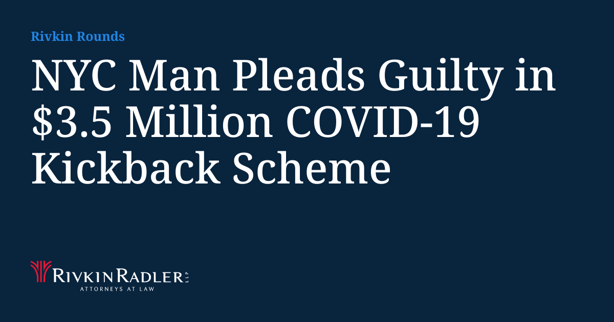 NYC Man Pleads Guilty in $3.5 Million COVID-19 Kickback Scheme | Rivkin ...