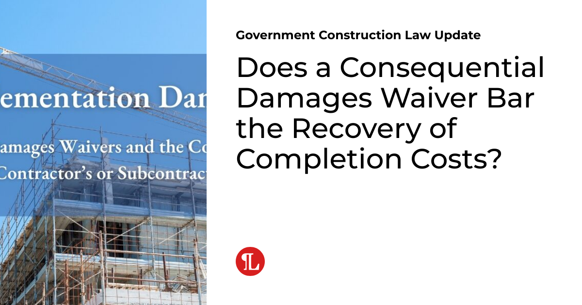 Does a Consequential Damages Waiver Bar the Recovery of Completion ...