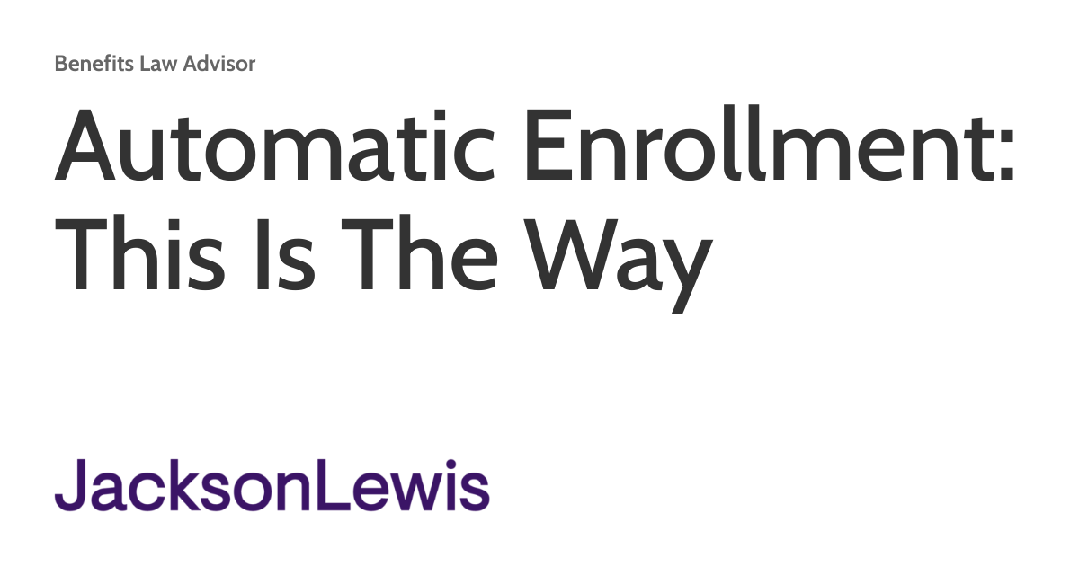 Automatic Enrollment: This Is The Way | Benefits Law Advisor
