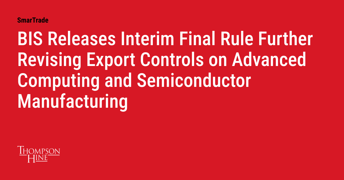 BIS Releases Interim Final Rule Further Revising Export Controls on Advanced Computing and ...