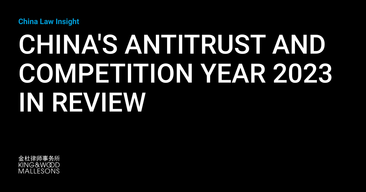 CHINA'S ANTITRUST AND COMPETITION YEAR 2023 IN REVIEW | China Law Insight
