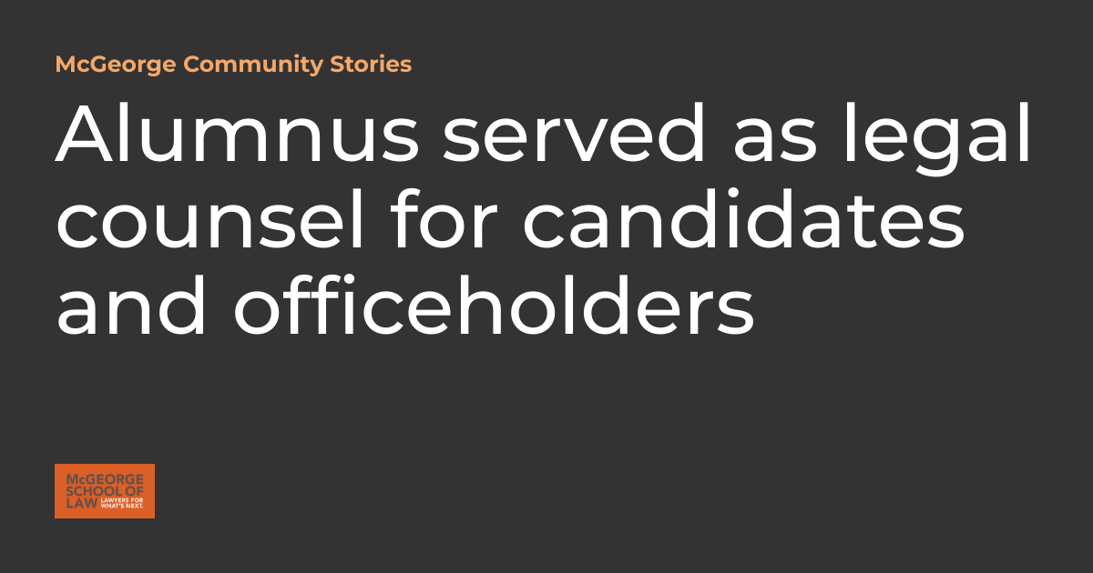 Alumnus served as legal counsel for candidates and officeholders ...