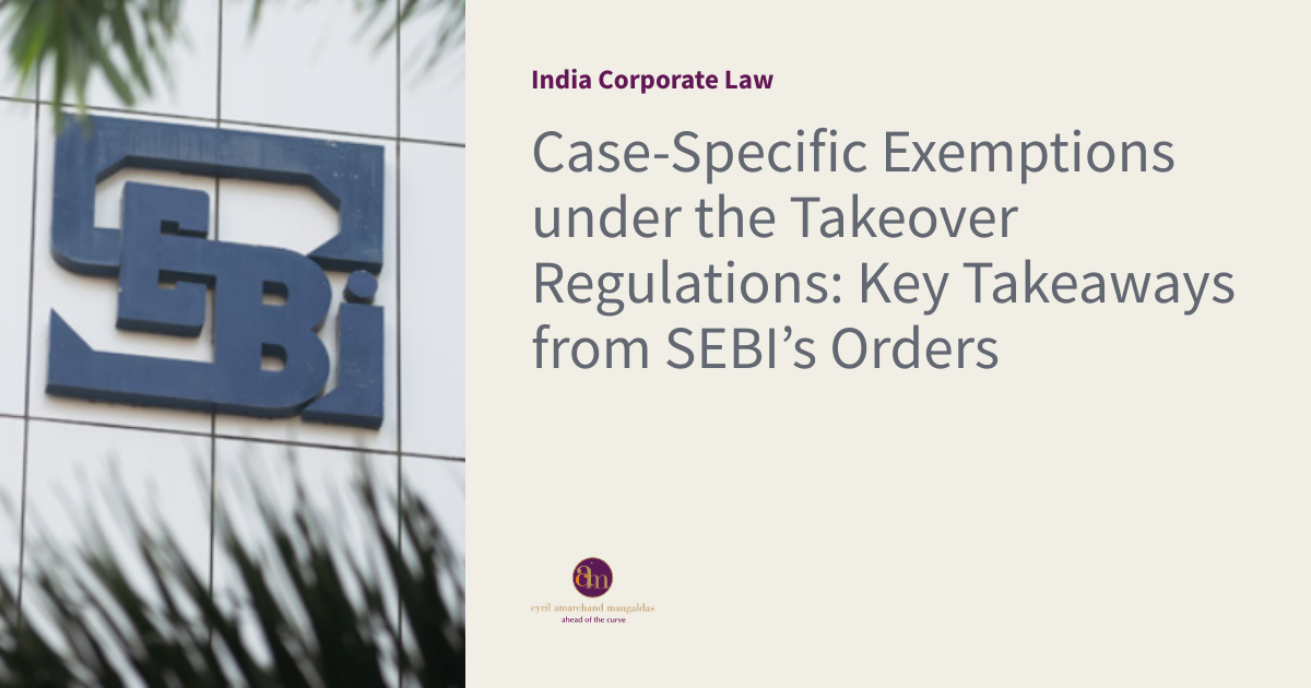 Case-Specific Exemptions under the Takeover Regulations: Key Takeaways from SEBI’s Orders ...