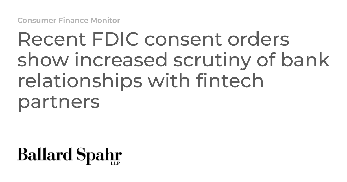 Recent FDIC consent orders show increased scrutiny of bank relationships with fintech partners ...