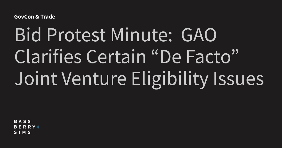 Bid Protest Minute: GAO Clarifies Certain “De Facto” Joint Venture ...