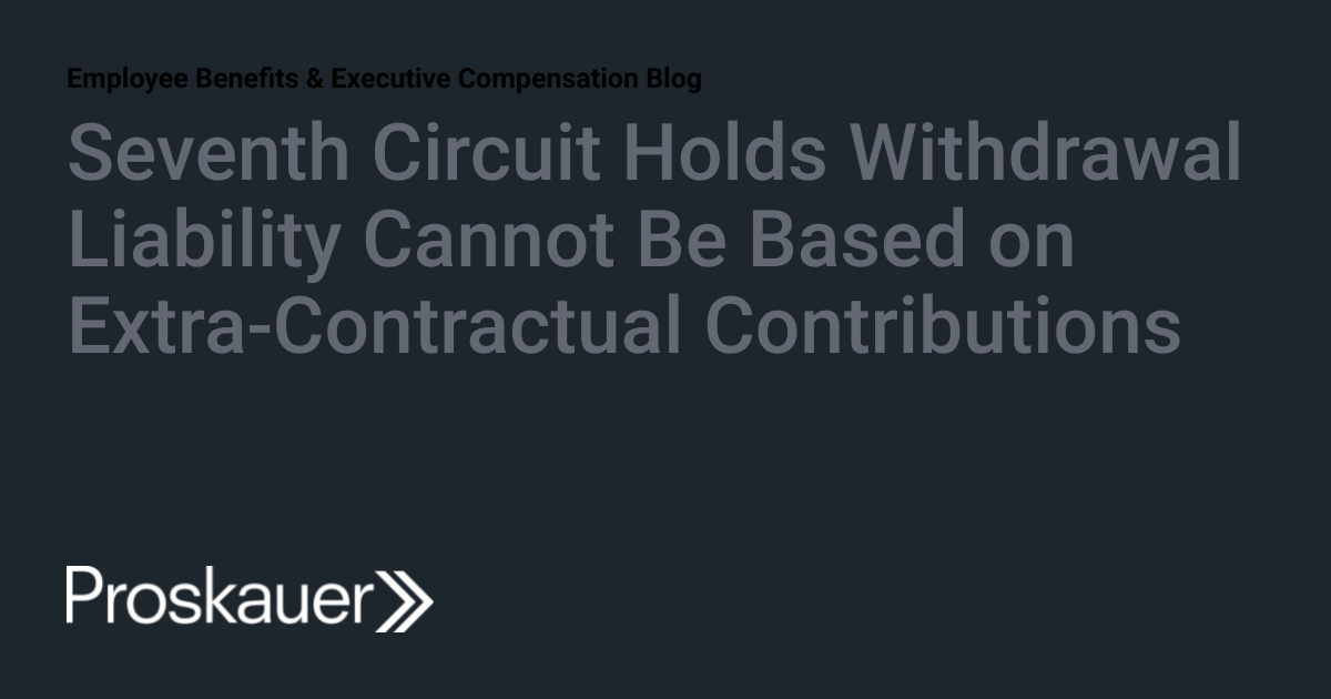 Seventh Circuit Holds Withdrawal Liability Cannot Be Based on Extra ...