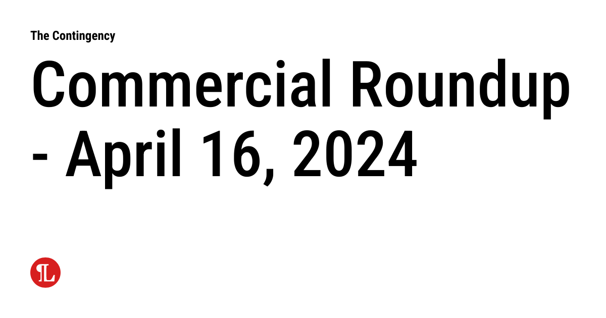 Commercial Roundup - April 16, 2024 | The Contingency