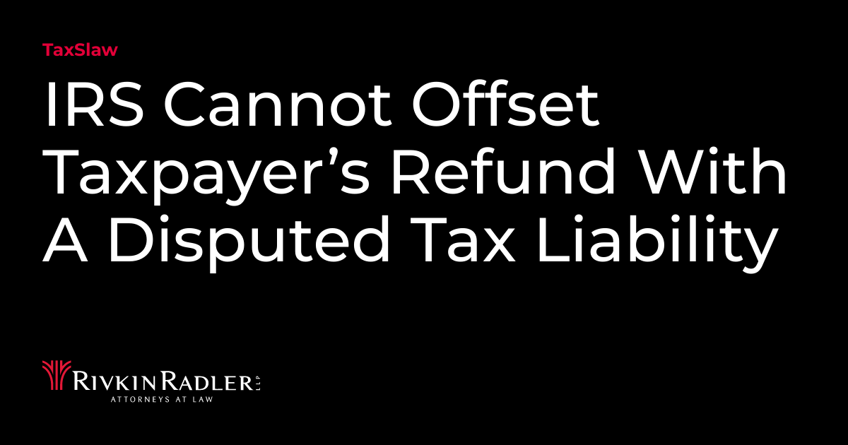 IRS Cannot Offset Taxpayer’s Refund With A Disputed Tax Liability | TaxSlaw