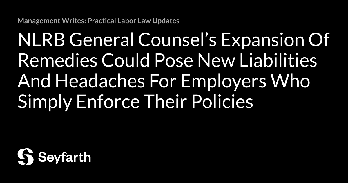 NLRB General Counsel’s Expansion Of Remedies Could Pose New Liabilities ...