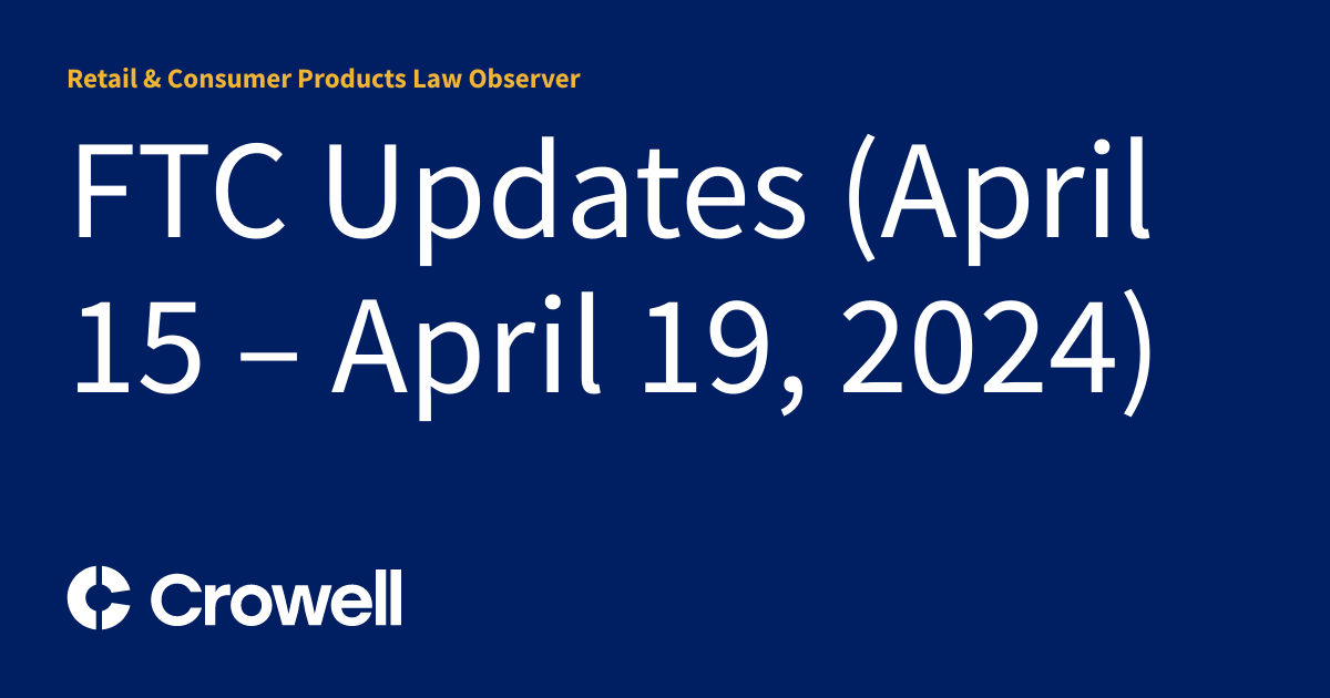 FTC Updates (April 15 – April 19, 2024) | Retail & Consumer Products ...