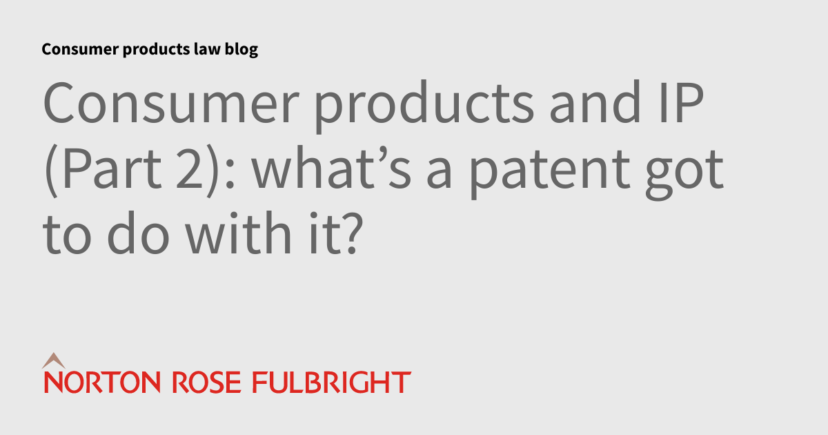 Consumer products and IP (Part 2): what’s a patent got to do with it ...