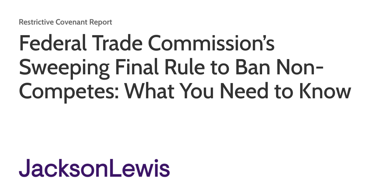 Federal Trade Commission’s Sweeping Final Rule to Ban Non-Competes ...