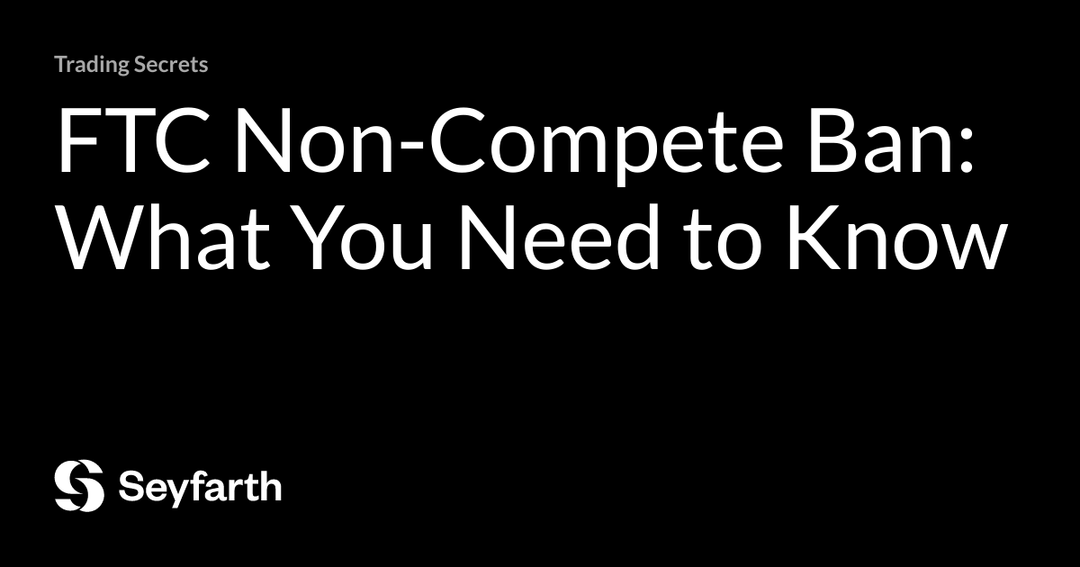 FTC Non-Compete Ban: What You Need to Know | Seyfarth Shaw | Trading ...