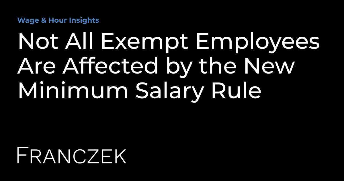 Not All Exempt Employees Are Affected by the New Minimum Salary Rule | Franczek P.C.