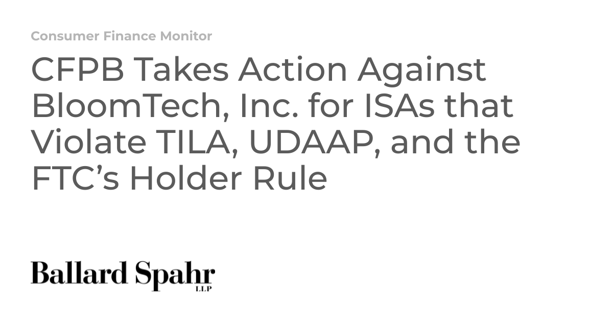 CFPB Takes Action Against BloomTech, Inc. for ISAs that Violate TILA, UDAAP, and the FTC’s ...