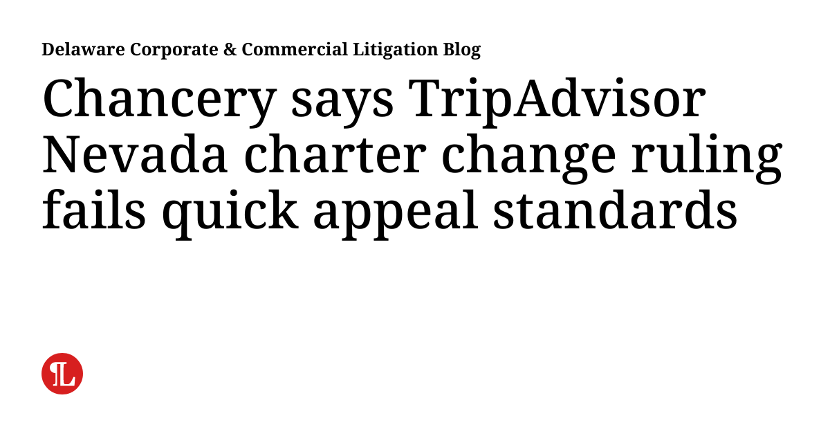 Chancery says TripAdvisor Nevada charter change ruling fails quick ...