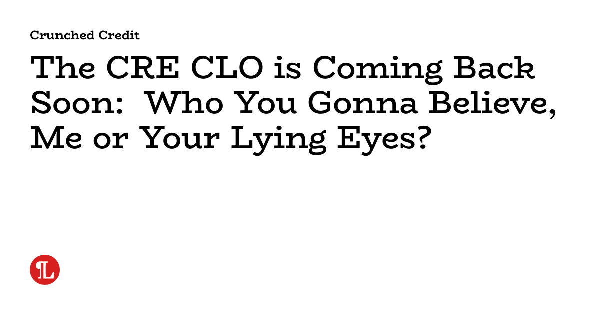 The CRE CLO is Coming Back Soon: Who You Gonna Believe, Me or Your ...