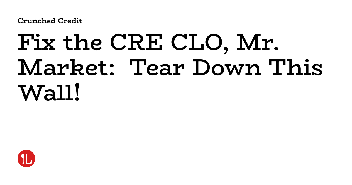 Fix the CRE CLO, Mr. Market: Tear Down This Wall! | Crunched Credit