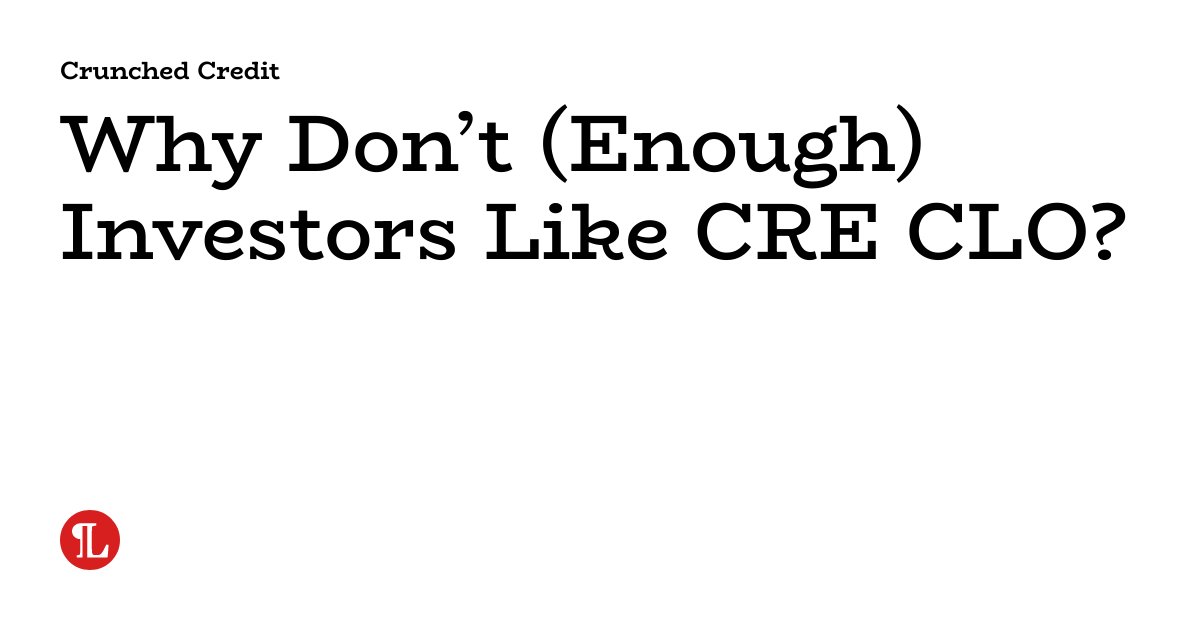 Why Don’t (Enough) Investors Like CRE CLO? | Crunched Credit