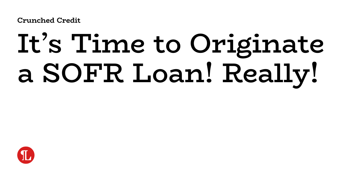 It’s Time to Originate a SOFR Loan! Really! | Crunched Credit