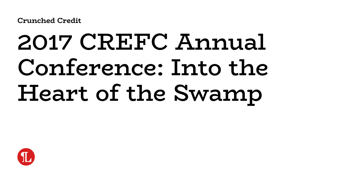 2017 CREFC Annual Conference: Into the Heart of the Swamp | Crunched Credit