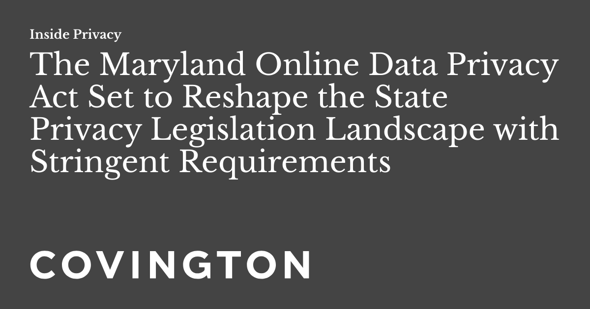 The Maryland Online Data Privacy Act Set to Reshape the State Privacy Legislation Landscape with ...