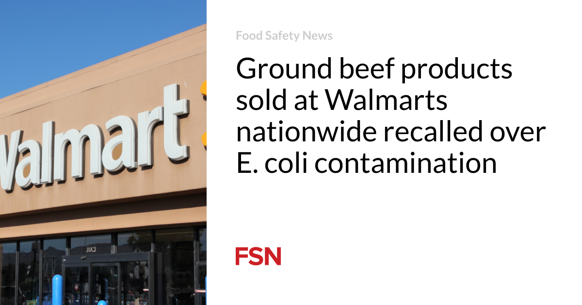 Ground beef products sold at Walmarts nationwide recalled over E. coli ...