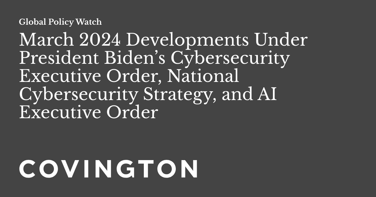 March 2024 Developments Under President Biden’s Cybersecurity Executive ...