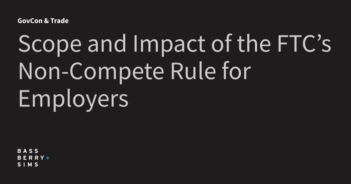 Scope and Impact of the FTC’s Non-Compete Rule for Employers | GovCon ...