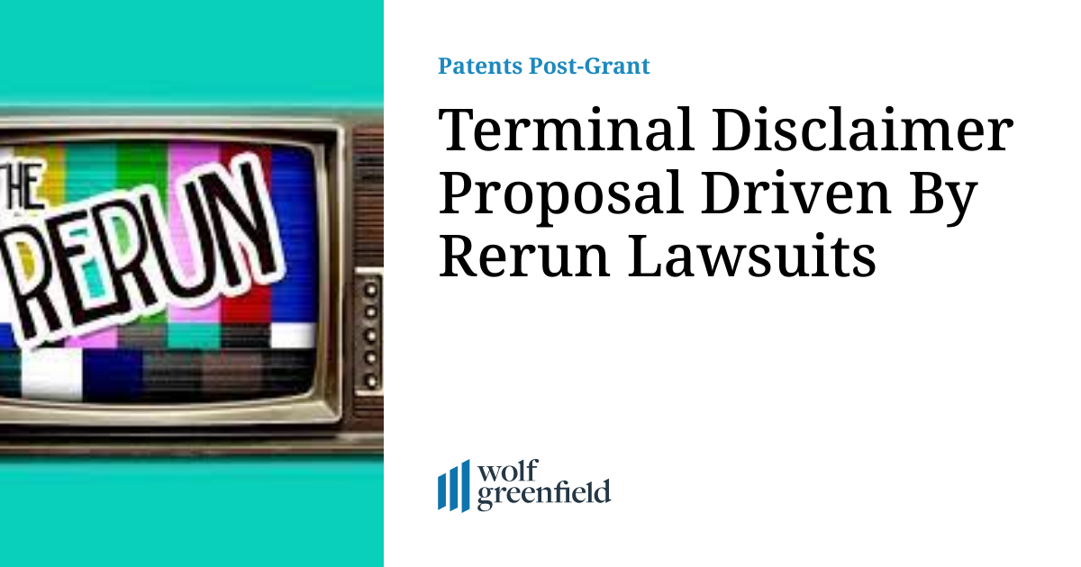 Terminal Disclaimer Proposal Driven By Rerun Lawsuits | Patents Post-Grant