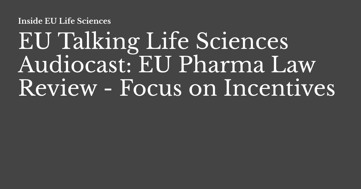 EU Talking Life Sciences Audiocast: EU Pharma Law Review - Focus on ...
