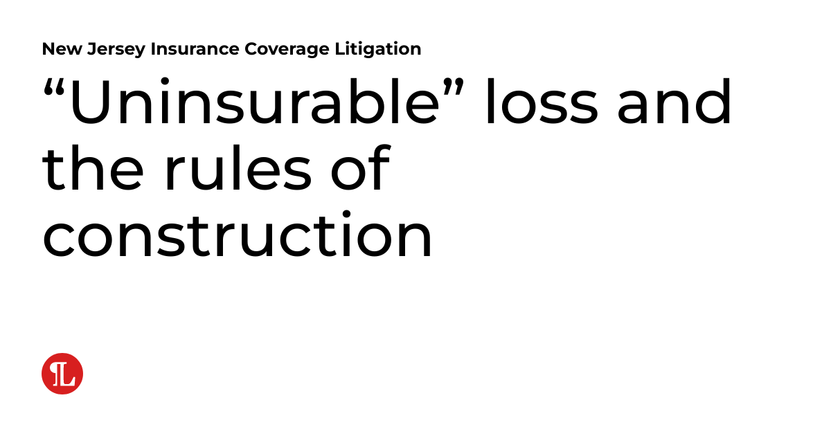 “Uninsurable” loss and the rules of construction | New Jersey Insurance ...