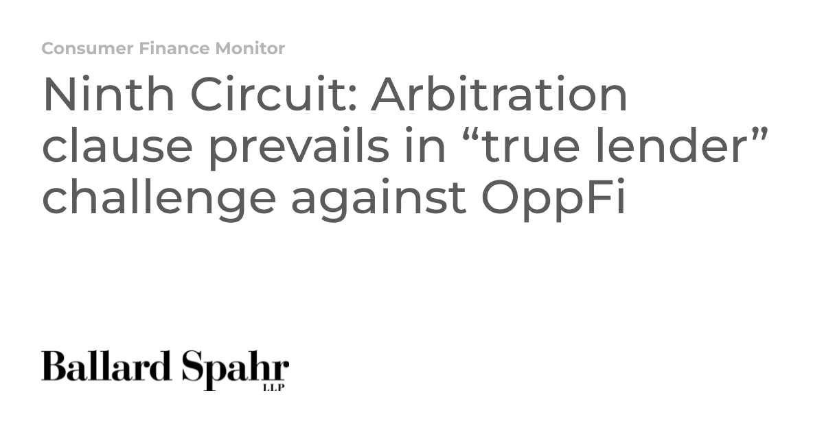 Ninth Circuit: Arbitration clause prevails in “true lender” challenge against OppFi | Consumer ...