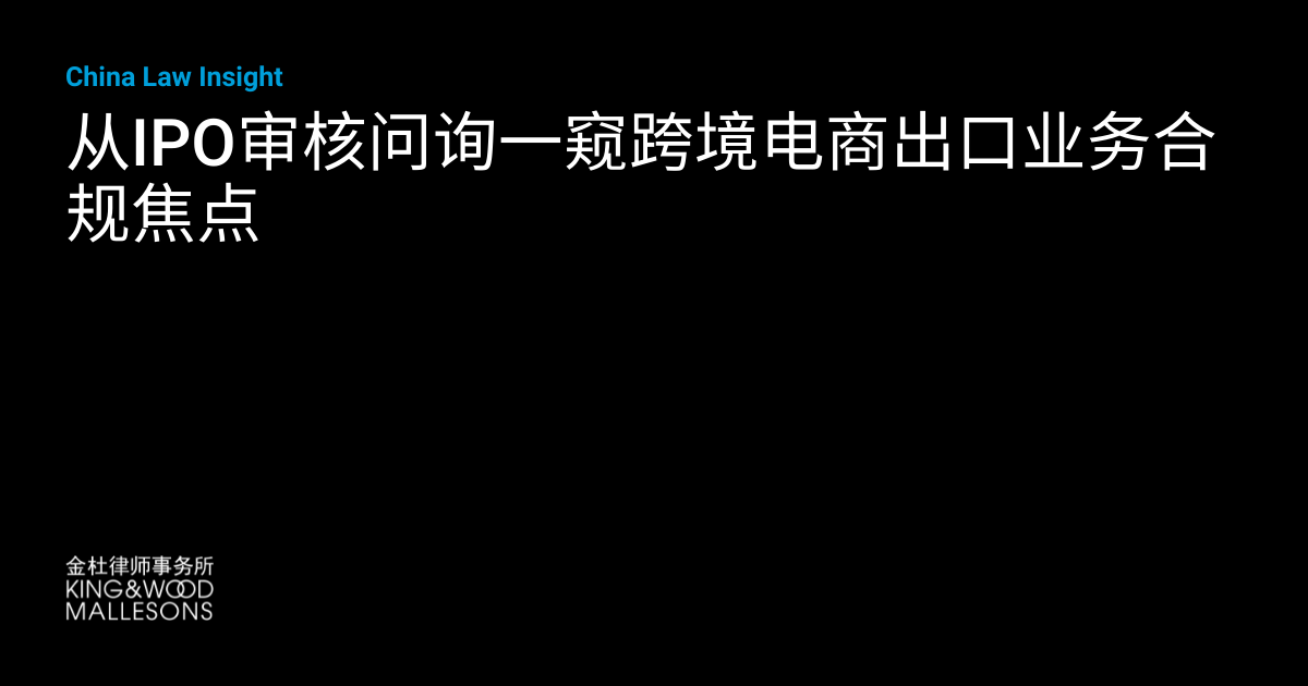 从IPO审核问询一窥跨境电商出口业务合规焦点 | China Law Insight
