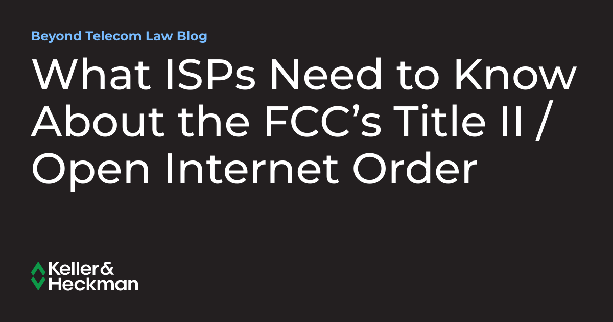 What ISPs Need to Know About the FCC’s Title II / Open Internet Order | Beyond Telecom Law Blog