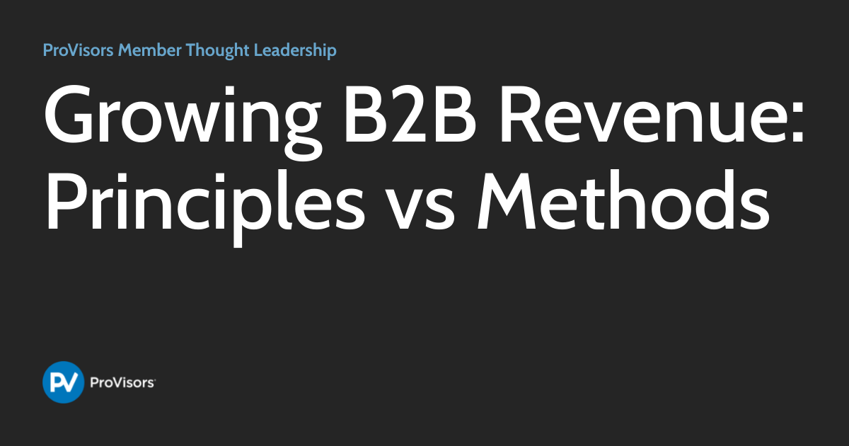 Growing B2B Revenue: Principles vs Methods | ProVisors Member Thought ...