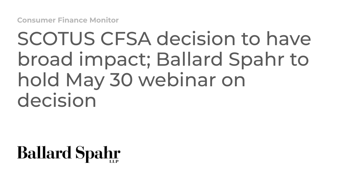 SCOTUS CFSA decision to have broad impact; Ballard Spahr to hold May 30 ...