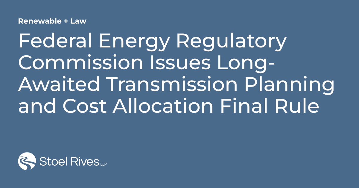 Federal Energy Regulatory Commission Issues Long-Awaited Transmission ...