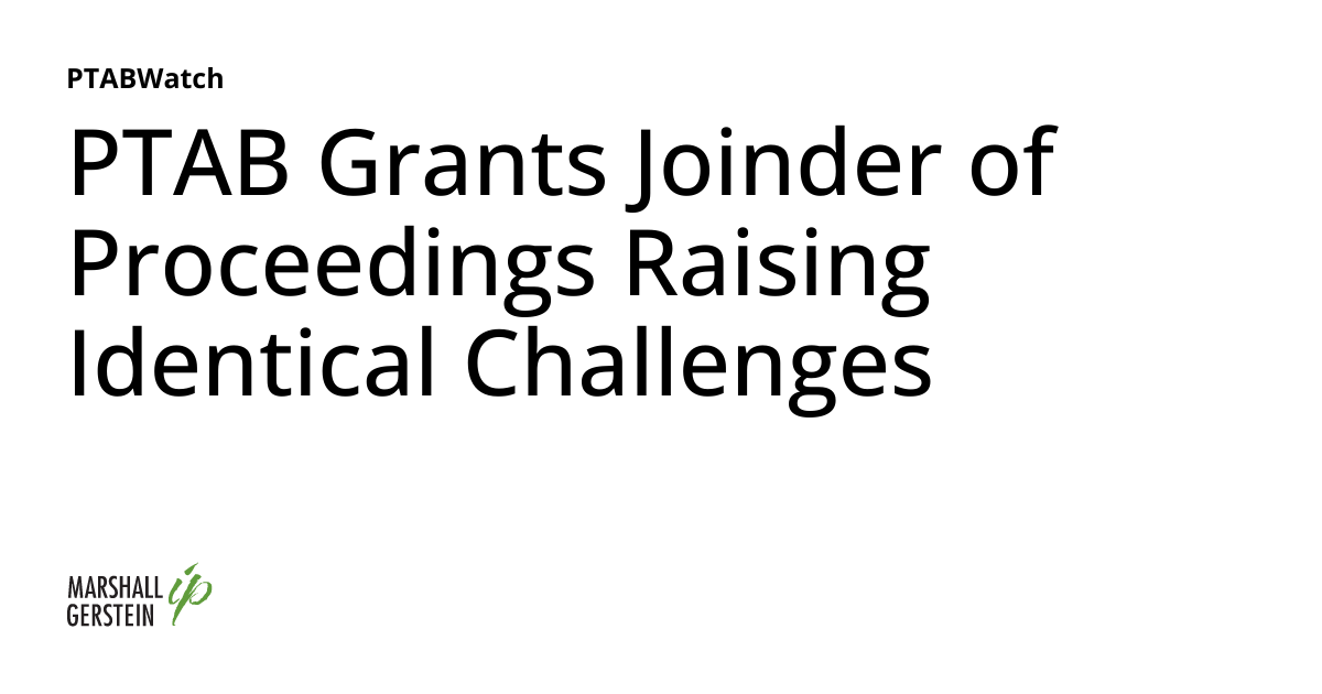 PTAB Grants Joinder of Proceedings Raising Challenges