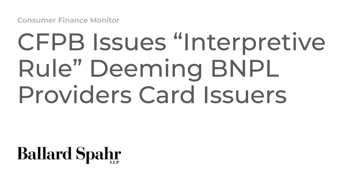 CFPB Issues “Interpretive Rule” Deeming BNPL Providers Card Issuers ...