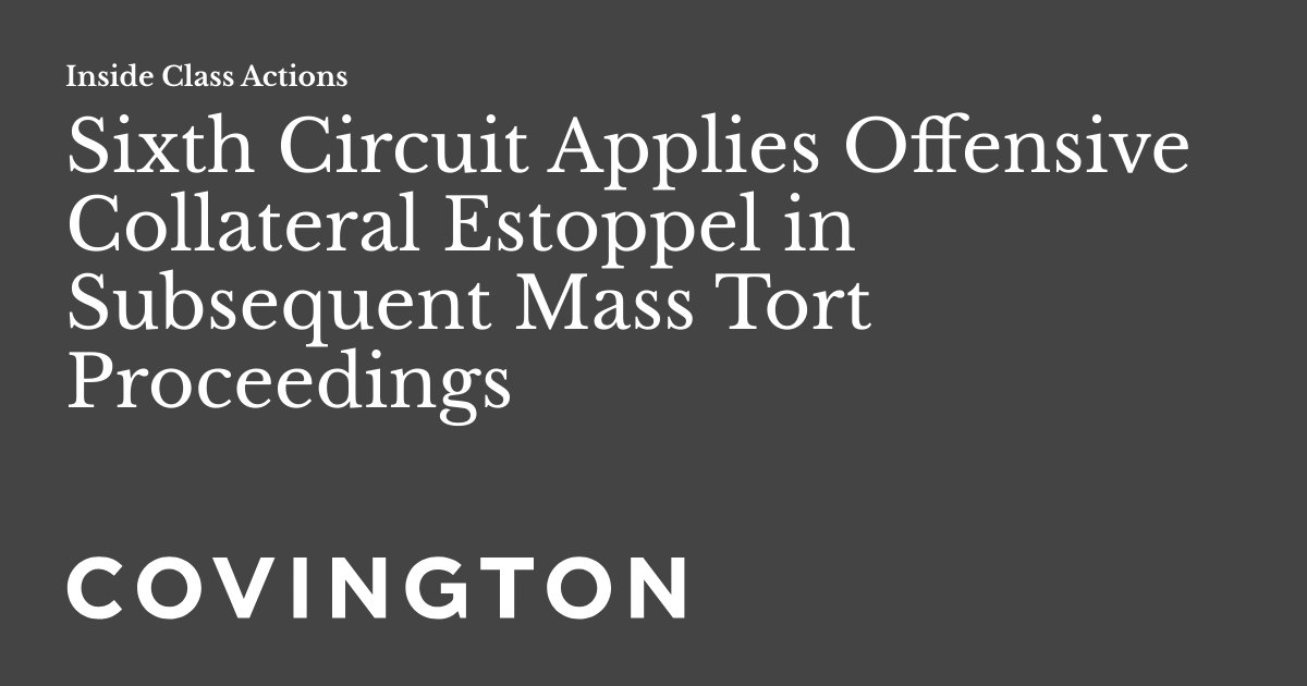 Sixth Circuit Applies Offensive Collateral Estoppel in Subsequent Mass ...