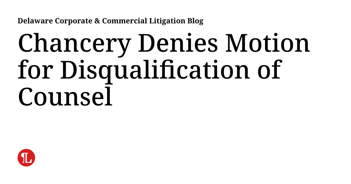 Chancery Denies Motion for Disqualification of Counsel | Delaware ...