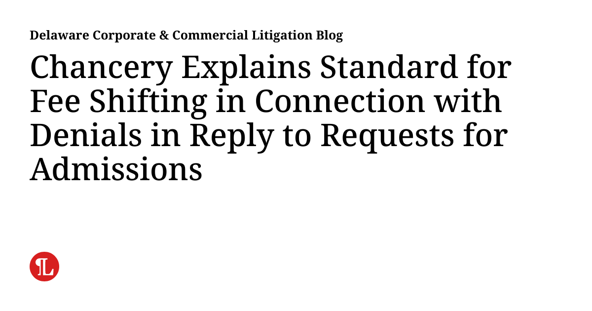 Chancery Explains Standard for Fee Shifting in Connection with Denials ...